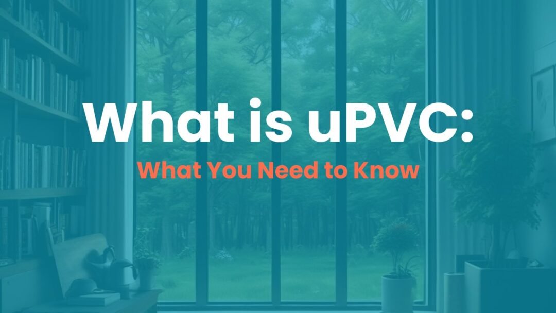 What is uPVC? Best Reasons Why You Need This at Home